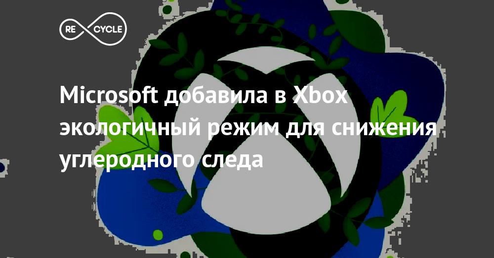 Microsoft добавила в Xbox экологичный режим для снижения углеродного ...